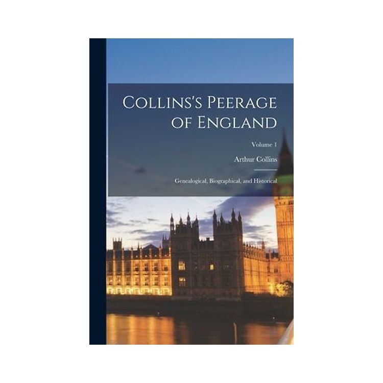 Collins's Peerage of England; Genealogical, Biographical, and ...