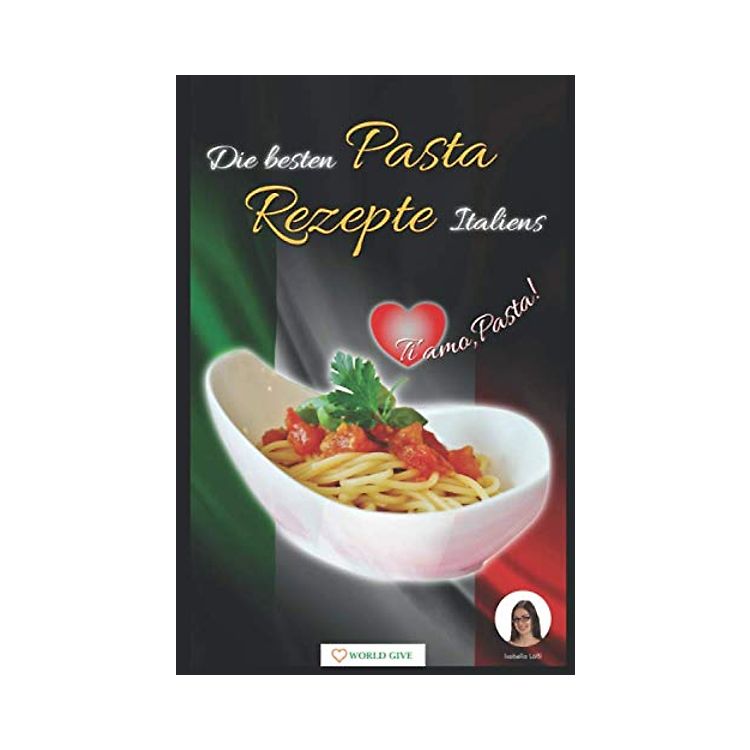 Pasta Rezepte: Die besten Pasta Rezepte Italiens Ti amo, Pasta!: One ...