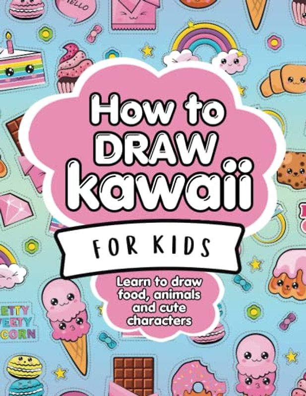 How To Draw Kawaii For Kids: Learn How To Make Cute Stuff And Adorable ...