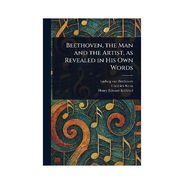 Beethoven, the Man and the Artist, as Revealed in His Own Words ...