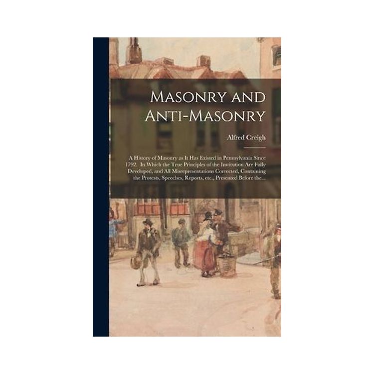 Masonry and Anti-masonry: a History of Masonry as It Has Existed in ...