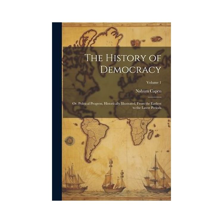The History of Democracy: Or, Political Progress, Historically ...