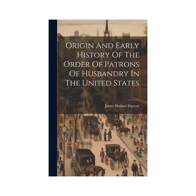 Origin And Early History Of The Order Of Patrons Of Husbandry In The ...