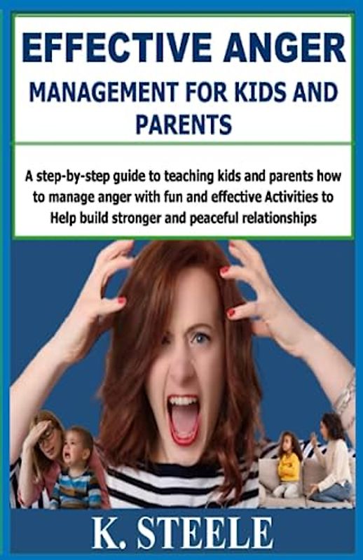 EFFECTIVE ANGER MANAGEMENT FOR KIDS AND PARENTS: Step-by-step guide to ...