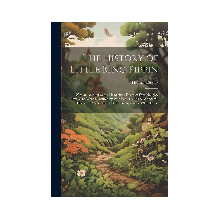 The History of Little King Pippin: With an Account of the Melancholy ...