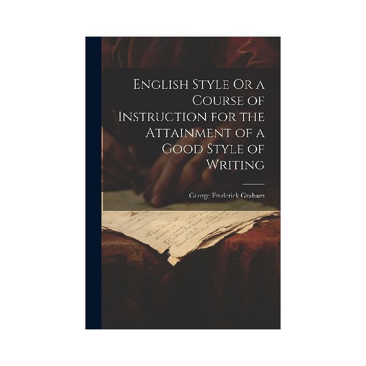 English Style Or a Course of Instruction for the Attainment of a Good ...