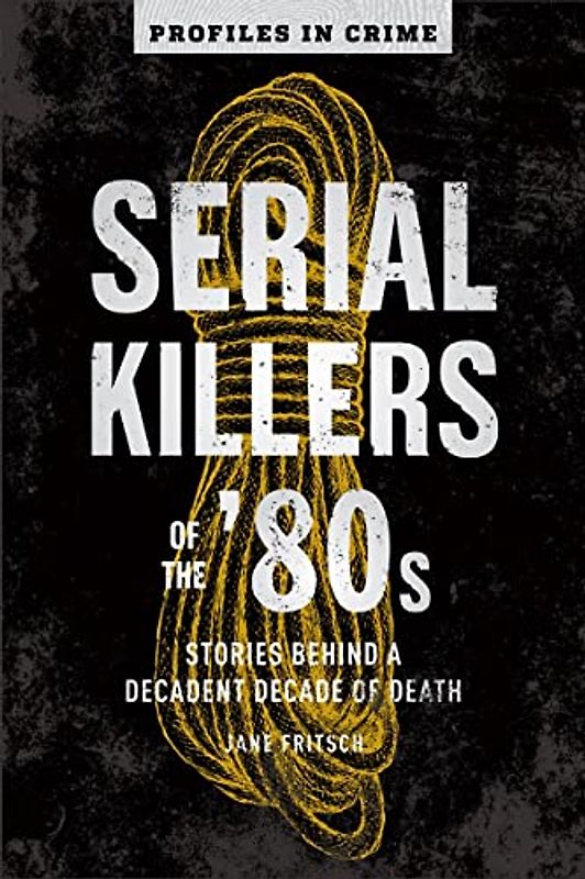 Serial Killers of the '80s, Volume 5: Stories Behind a Decadent Decade ...