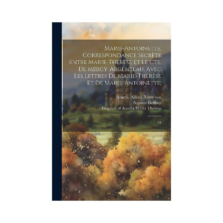 Marie-Antoinette. Correspondance secrète entre Marie-Thérèse et le Cte ...