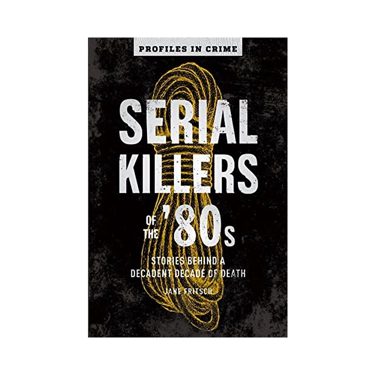 Serial Killers of the '80s, Volume 5: Stories Behind a Decadent Decade ...