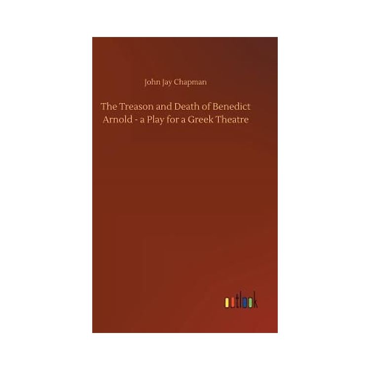 The Treason and Death of Benedict Arnold - a Play for a Greek Theatre ...