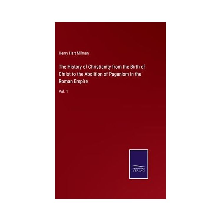 The History of Christianity from the Birth of Christ to the Abolition ...