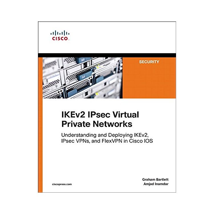 IKEv2 IPsec Virtual Private Networks: Understanding and Deploying IKEv2, IPsec VPNs, and FlexVPN ...