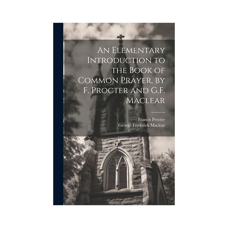 An Elementary Introduction to the Book of Common Prayer, by F. Procter ...