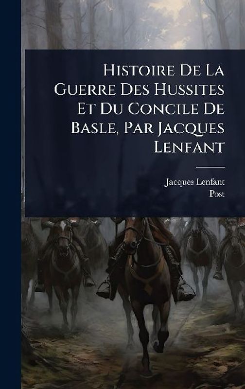 Histoire De La Guerre Des Hussites Et Du Concile De Basle, Par Jacques ...
